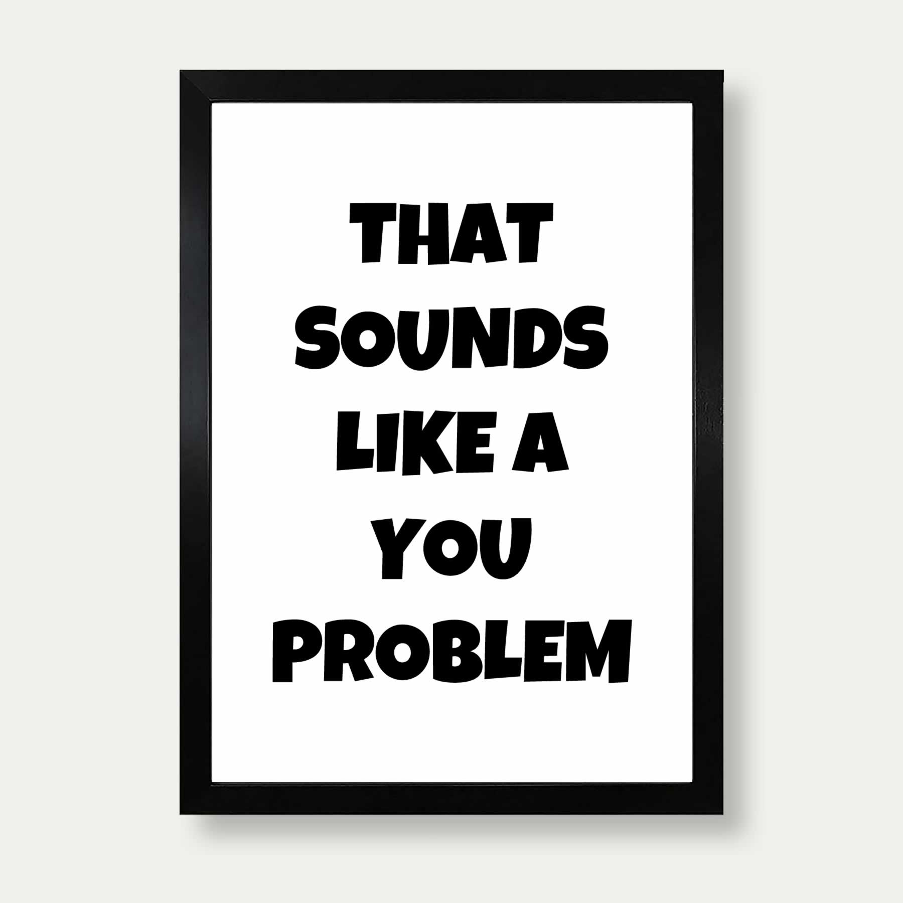 That Sounds Like A You Problem Print – Veranito