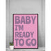 Baby I'm Ready To Go Quote Print – Veranito
